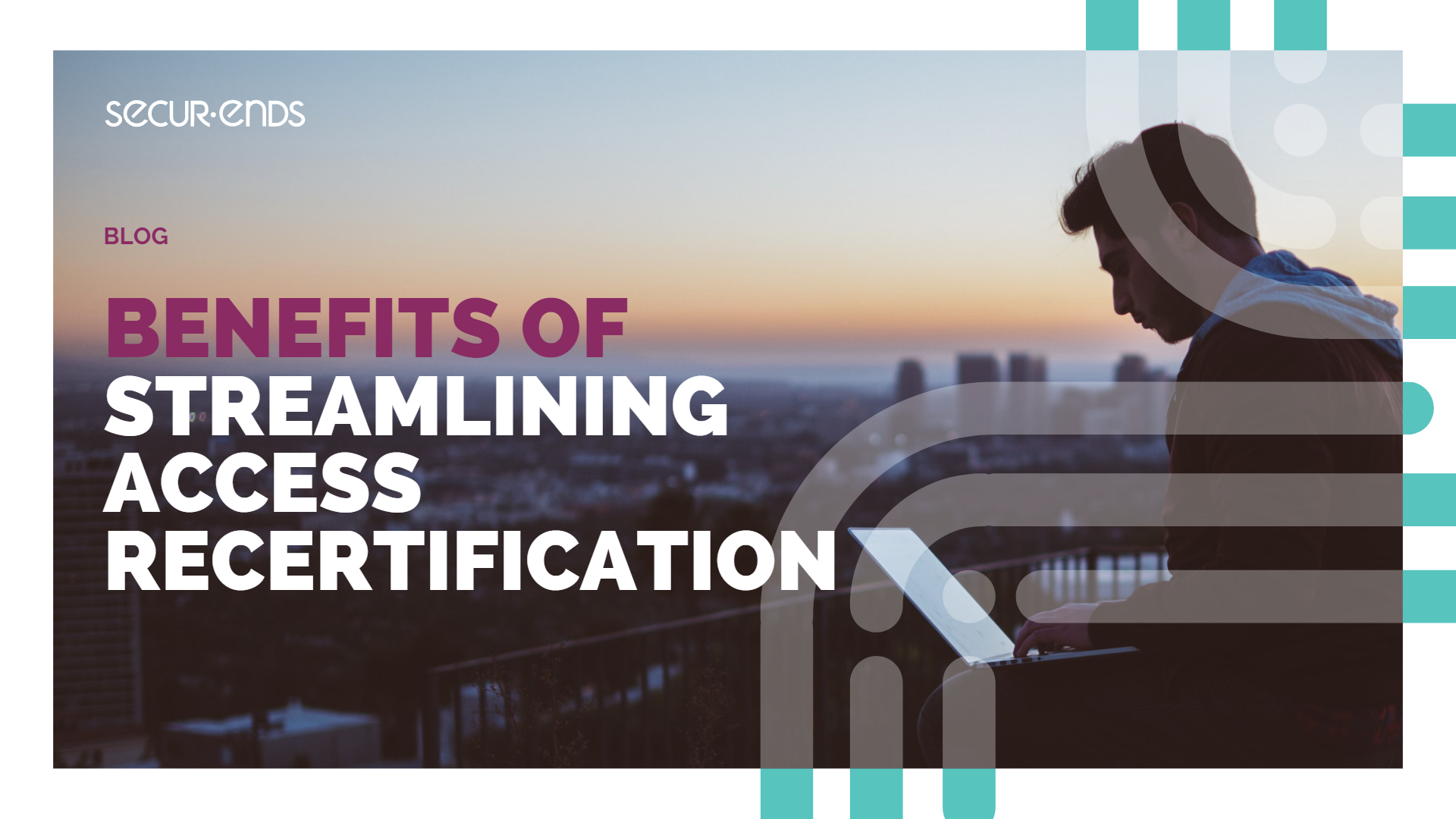 Benefits of Streamlining Access Recertification - SecurEnds